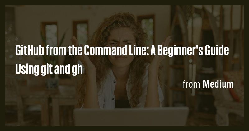 GitHub from the Command Line: A Beginner's Guide Using git and gh - Briefly