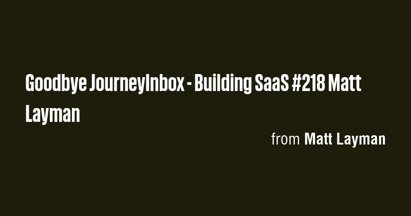 Goodbye JourneyInbox - Building SaaS #218 Matt Layman - Briefly