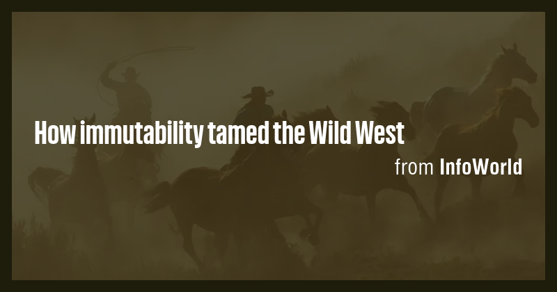How immutability tamed the Wild West - Briefly