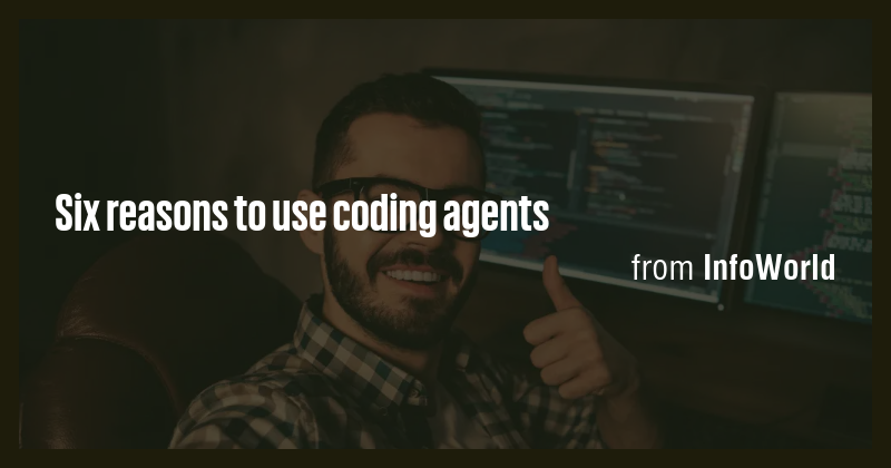 Six reasons to use coding agents - Briefly
