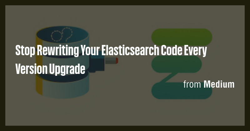 Stop Rewriting Your Elasticsearch Code Every Version Upgrade - Briefly
