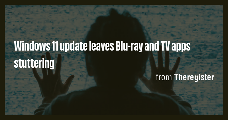 Windows 11 update leaves Blu-ray and TV apps stuttering - Briefly