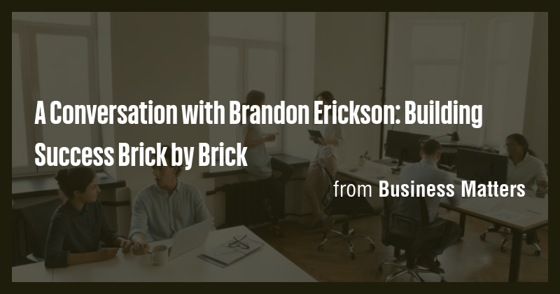 A Conversation with Brandon Erickson: Building Success Brick by Brick ...