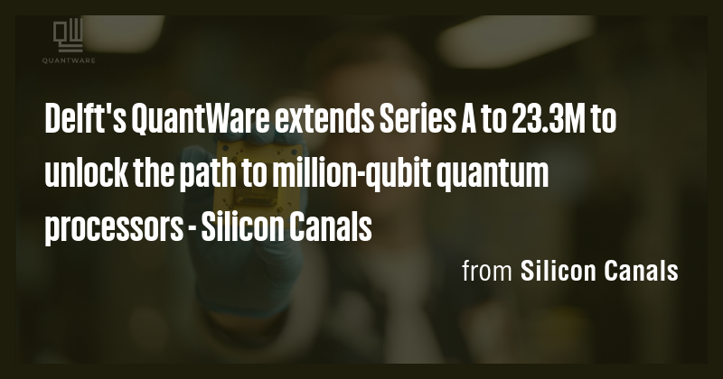 Delft's QuantWare extends Series A to 23.3M to unlock the path to ...