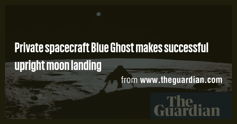 Private spacecraft Blue Ghost makes successful upright moon landing ...