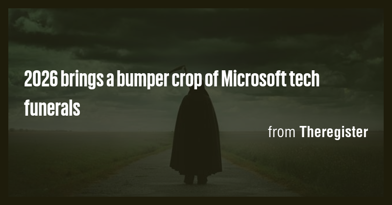 2026 brings a bumper crop of Microsoft tech funerals - Briefly