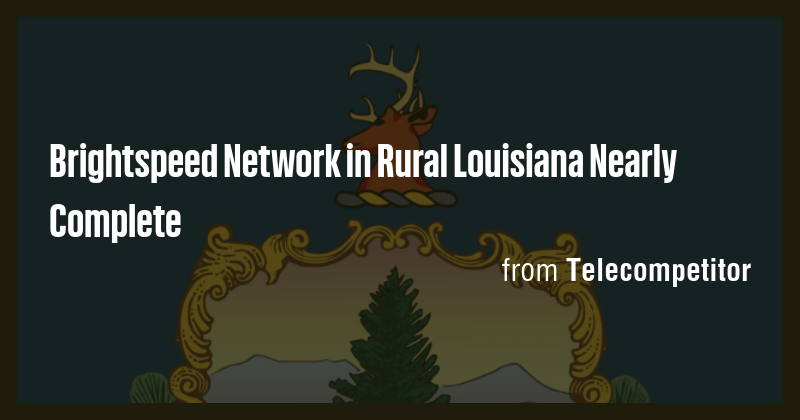 Brightspeed Network in Rural Louisiana Nearly Complete - Briefly