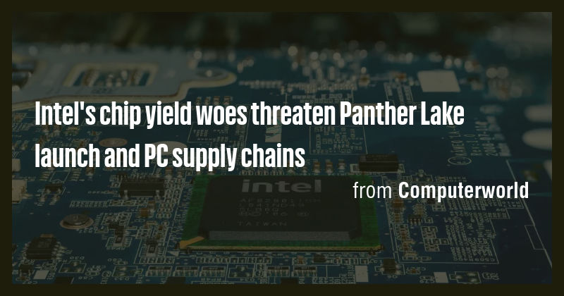 Intel's chip yield woes threaten Panther Lake launch and PC supply ...