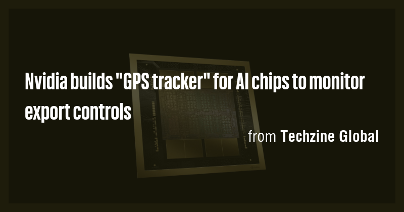 Nvidia builds "GPS tracker" for AI chips to monitor export controls ...