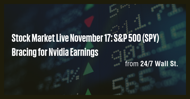Stock Market Live November 17: S&P 500 (SPY) Bracing for Nvidia ...