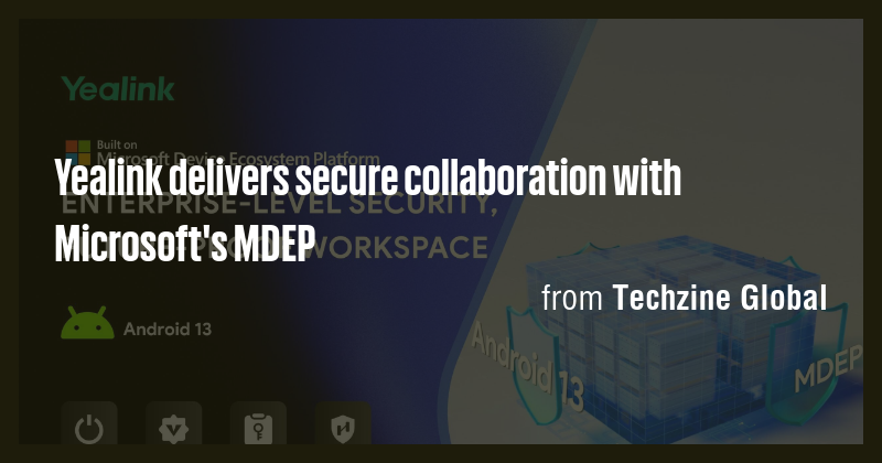 Yealink delivers secure collaboration with Microsoft's MDEP - Briefly