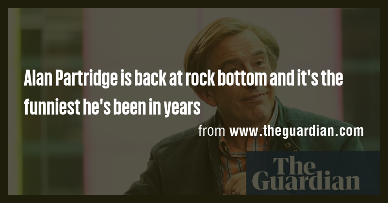 Alan Partridge is back at rock bottom and it's the funniest he's been ...