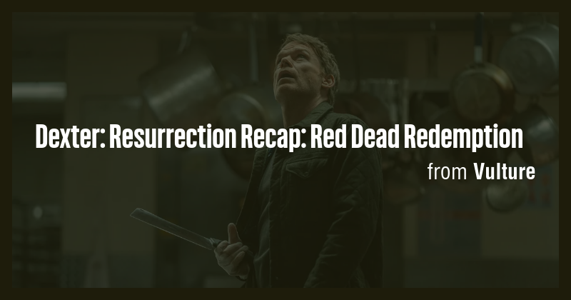 Dexter: Resurrection Recap: Red Dead Redemption - Briefly