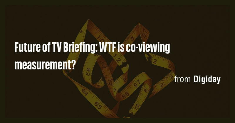 Future of TV Briefing: WTF is co-viewing measurement? - Briefly