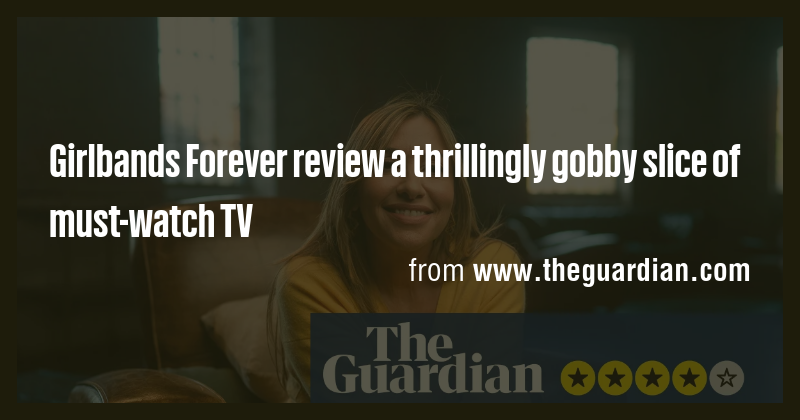 Girlbands Forever review a thrillingly gobby slice of must-watch TV ...