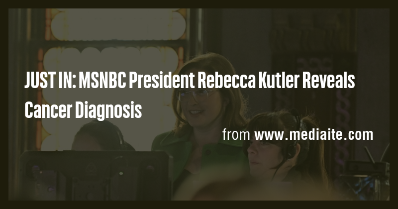 JUST IN: MSNBC President Rebecca Kutler Reveals Cancer Diagnosis - Briefly
