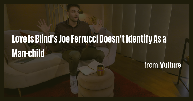 Love Is Blind's Joe Ferrucci Doesn't Identify As a Man-child - Briefly