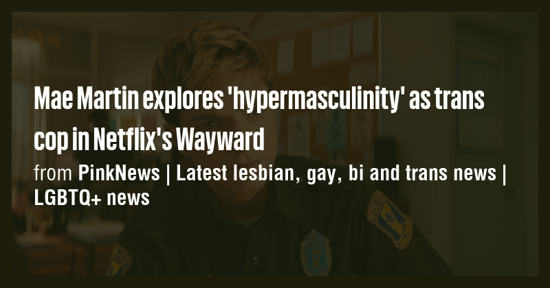 Mae Martin explores 'hypermasculinity' as trans cop in Netflix's ...