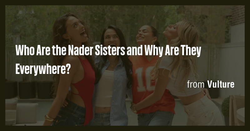 Who Are the Nader Sisters and Why Are They Everywhere? - Briefly