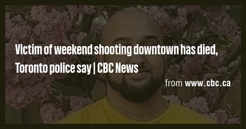Victim of weekend shooting downtown has died, Toronto police say | CBC ...