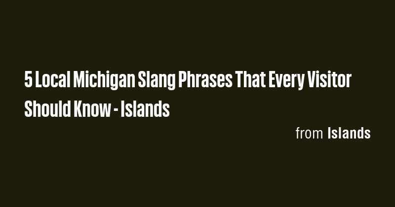5 Local Michigan Slang Phrases That Every Visitor Should Know - Islands ...