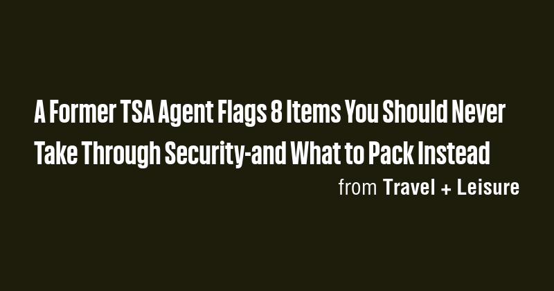 A Former TSA Agent Flags 8 Items You Should Never Take Through Security ...