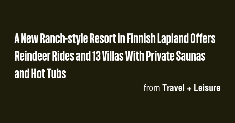 A New Ranch-style Resort in Finnish Lapland Offers Reindeer Rides and ...