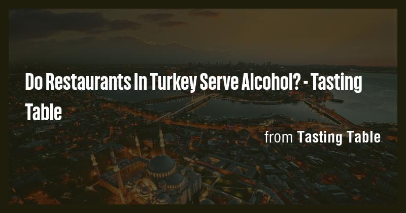 Do Restaurants In Turkey Serve Alcohol? - Tasting Table - Briefly