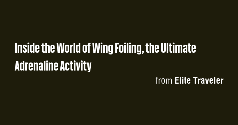 Inside the World of Wing Foiling, the Ultimate Adrenaline Activity ...