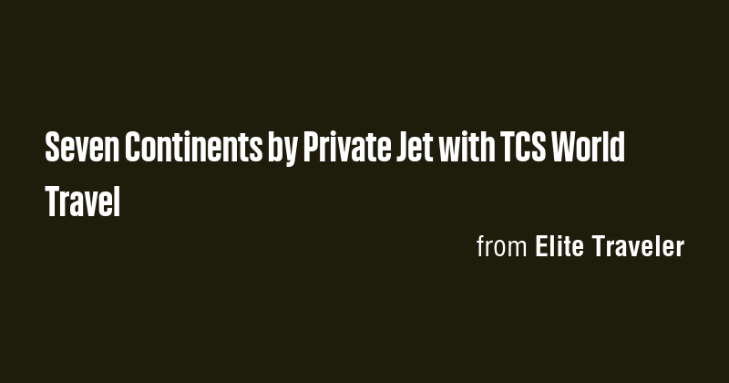 Seven Continents by Private Jet with TCS World Travel - Briefly