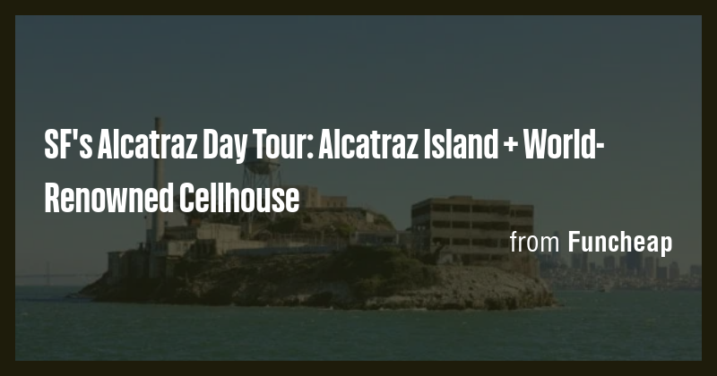 SF's Alcatraz Day Tour: Alcatraz Island + World-Renowned Cellhouse ...