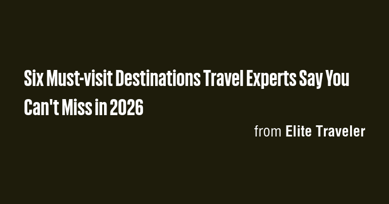 Six Must-visit Destinations Travel Experts Say You Can't Miss in 2026 ...