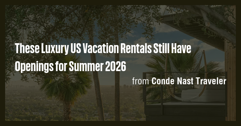 These Luxury US Vacation Rentals Still Have Openings for Summer 2026 ...