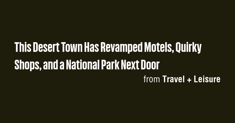 This Desert Town Has Revamped Motels, Quirky Shops, and a National Park ...