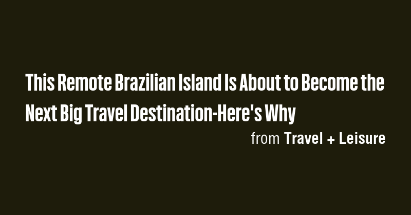 This Remote Brazilian Island Is About to Become the Next Big Travel ...