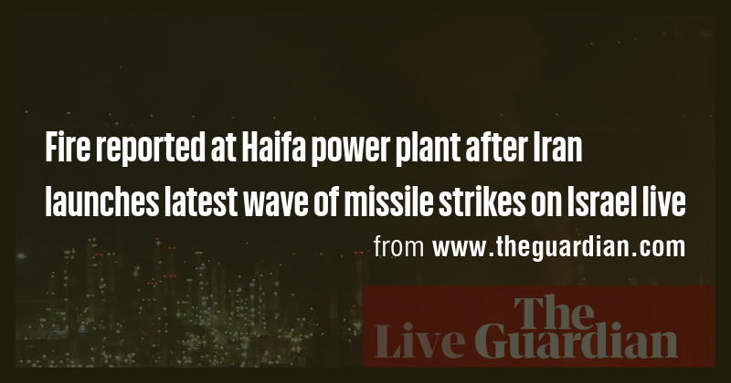 Fire reported at Haifa power plant after Iran launches latest wave of ...