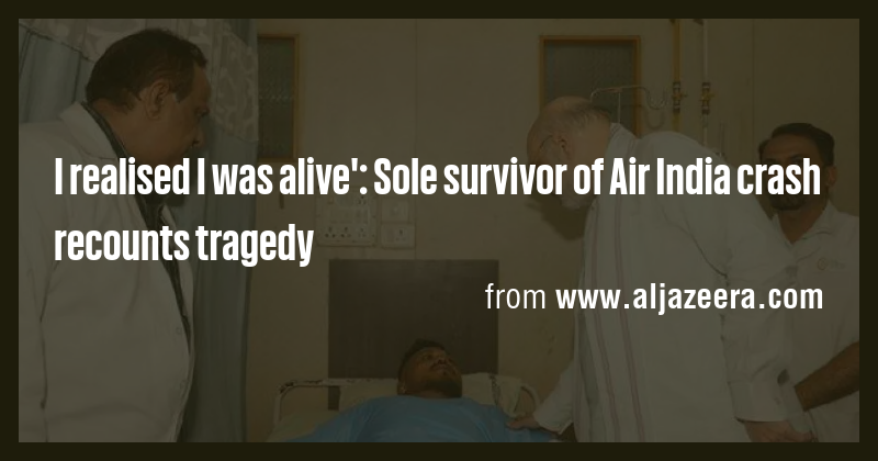 I realised I was alive': Sole survivor of Air India crash recounts ...