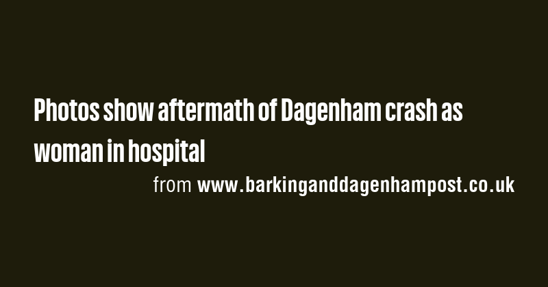 Photos show aftermath of Dagenham crash as woman in hospital - Briefly