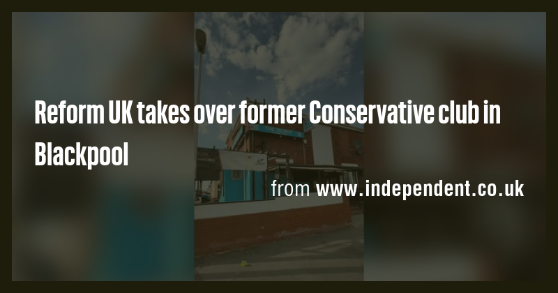 Reform UK takes over former Conservative club in Blackpool - Briefly