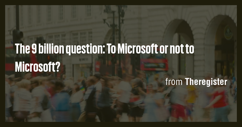 The 9 billion question: To Microsoft or not to Microsoft? - Briefly