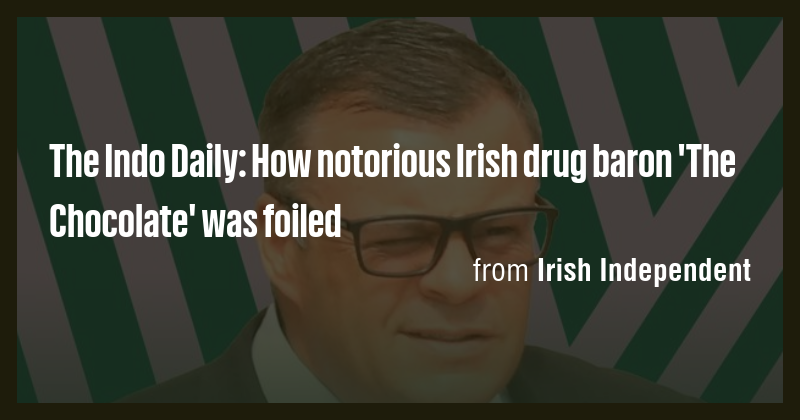 The Indo Daily: How notorious Irish drug baron 'The Chocolate' was ...