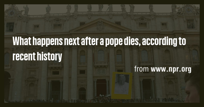 What happens next after a pope dies, according to recent history - Briefly