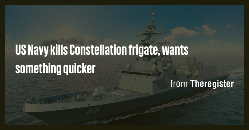 US Navy kills Constellation frigate, wants something quicker - Briefly
