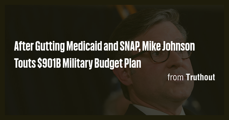 After Gutting Medicaid and SNAP, Mike Johnson Touts $901B Military ...