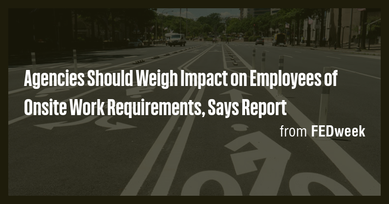Agencies Should Weigh Impact on Employees of Onsite Work Requirements ...