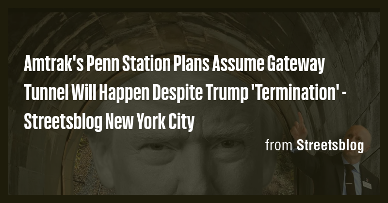 Amtrak's Penn Station Plans Assume Gateway Tunnel Will Happen Despite ...
