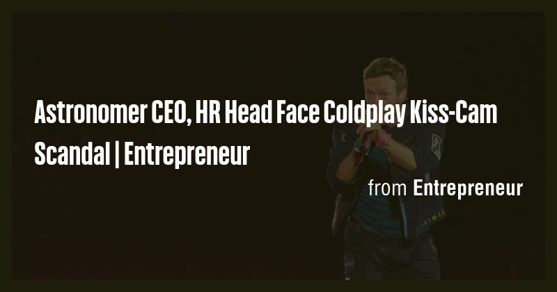 Astronomer CEO, HR Head Face Coldplay Kiss-Cam Scandal | Entrepreneur ...