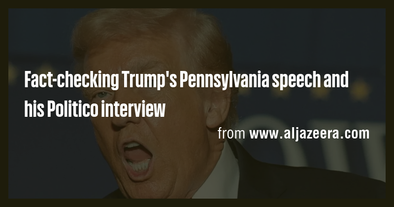 Fact-checking Trump's Pennsylvania speech and his Politico interview ...