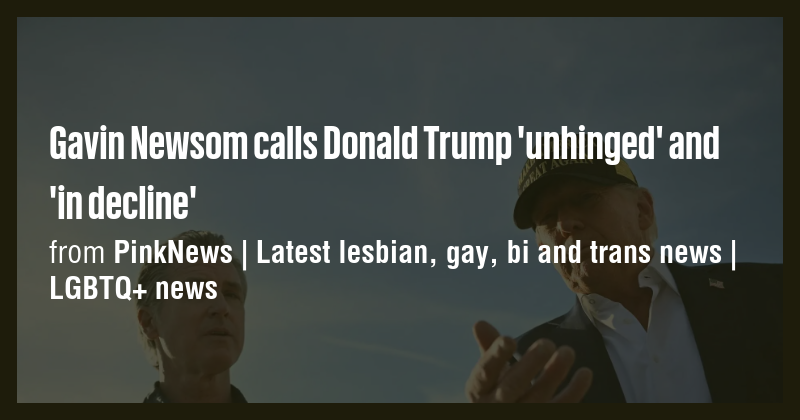 Gavin Newsom calls Donald Trump 'unhinged' and 'in decline' - Briefly