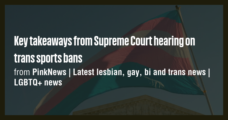 Key takeaways from Supreme Court hearing on trans sports bans - Briefly